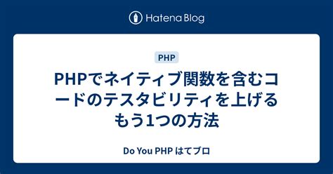 phpでネイティブ関数を含むコードのテスタビリティを上げるもう1つの方法 do you php はてブロ