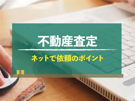 不動産査定をネットで依頼するなら押さえておくべきポイントを解説｜不動産売却home4u
