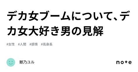 デカ女ブームについて、デカ女大好き男の見解｜獣乃ユル