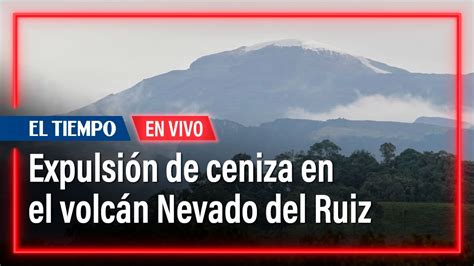 En Vivo Desde El Volcán Nevado Del Ruiz Con La Expulsión De Ceniza