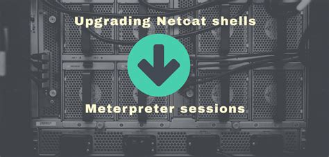 upgrading netcat shells to meterpreter sessions hacking tutorials