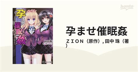 孕ませ催眠姦 Jkと絶倫キモオヤジの通販 Zion 田中 珠 紙の本：honto本の通販ストア