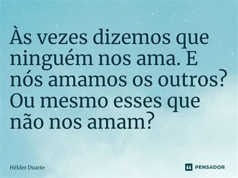 ⁠Às Vezes Dizemos Que Ninguém Nos Helder Duarte Pensador