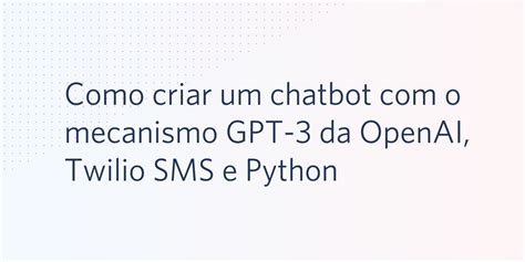 como criar um chatbot com o mecanismo gpt 3 da openai twilio sms e python