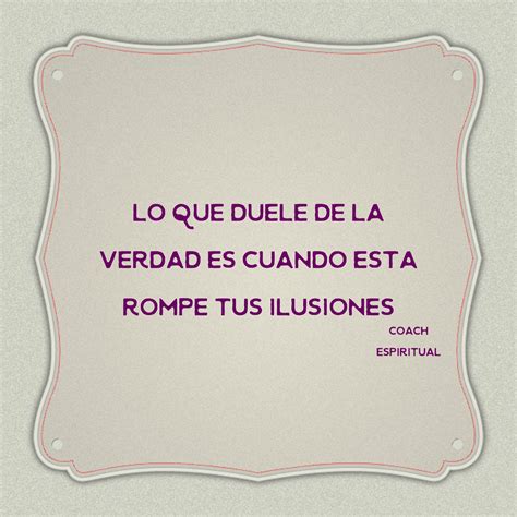 Lo Que Duele De La Verdad Es Cuando Esta Rompe Tus Ilusiones Amores
