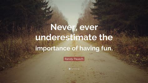 Randy Pausch Quote “never Ever Underestimate The Importance Of Having