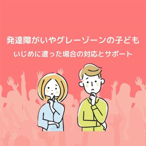 発達障害やグレーゾーンの子どもがいじめに遭った場合の対応とサポート 発達障害児療育ポータルサイト 「dekkun 」