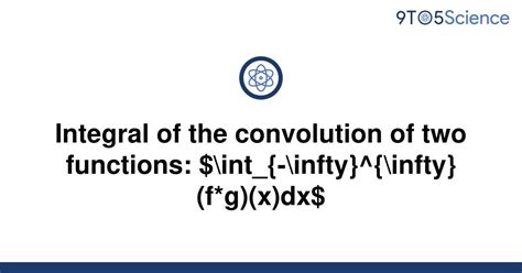 [solved] integral of the convolution of two functions 9to5science