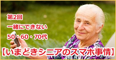 【いまどきシニアのスマホ事情】第2回 一緒にできない50・60・70代