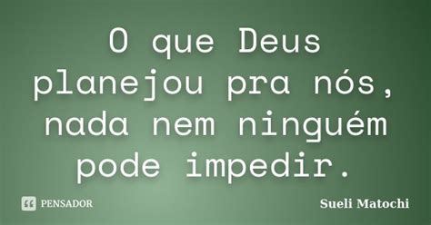 O Que Deus Planejou Pra Nós Nada Nem Sueli Matochi Pensador
