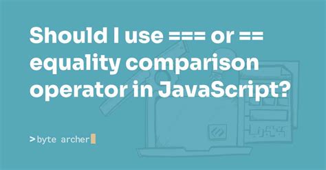 should i use or equality comparison operator in javascript