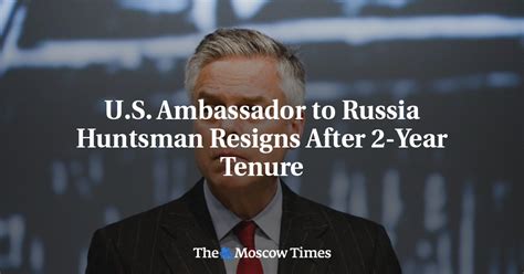 U S Ambassador To Russia Huntsman Resigns After 2 Year Tenure The