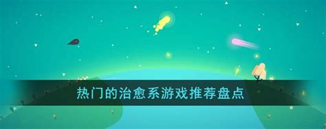 热门的治愈系游戏有哪些 热门的治愈系游戏推荐盘点 3dm手游