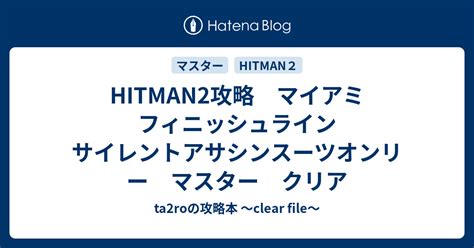 Hitman2攻略 マイアミ フィニッシュライン サイレントアサシンスーツオンリー マスター クリア Ta2roの攻略本 ～clear File～