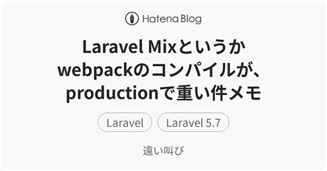 laravel mixというかwebpackのコンパイルが、productionで重い件メモ 遠い叫び