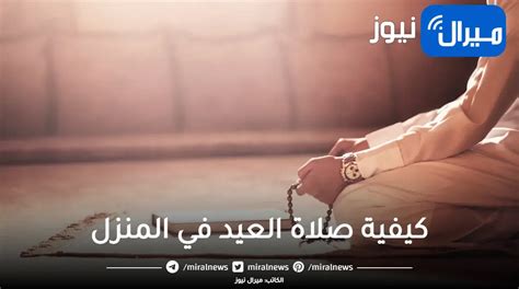 كيفية صلاة العيد في البيت طريقة اداء صلاة عيد الفطر في المنزل ميرال نيوز