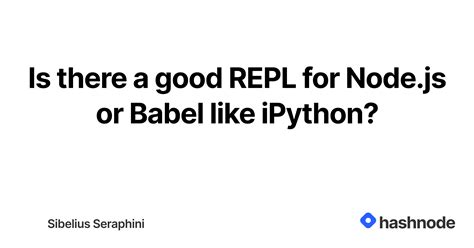 is there a good repl for node js or babel like ipython hashnode