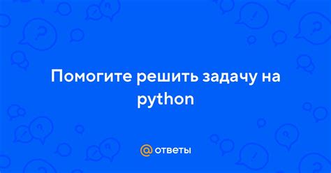Ответы Помогите решить задачу на python