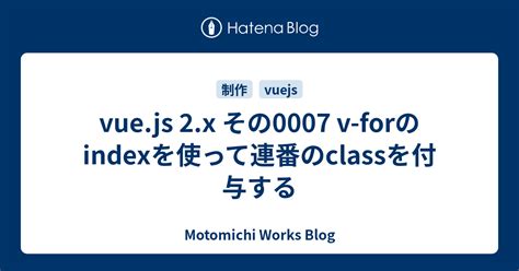 vue js 2 x その0007 v forのindexを使って連番のclassを付与する motomichi works blog