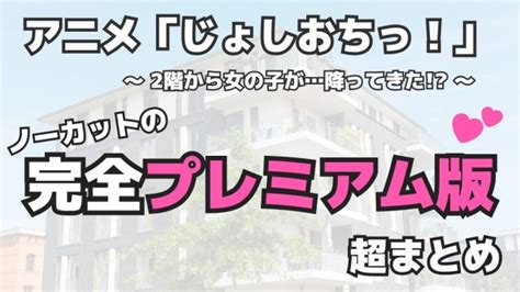 「じょしおちっ！」無修正プレミアム版の違いとお得に見る方法：ノーカットの完全版｜ちょいあに♪
