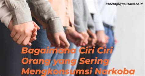 Bagaimana Ciri Ciri Orang Yang Sering Mengkonsumsi Narkoba Ashefa