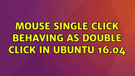 ubuntu mouse single click behaving as double click in ubuntu 16 04