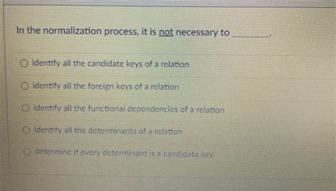 Solved In The Normalization Process It Is Not Necessary To