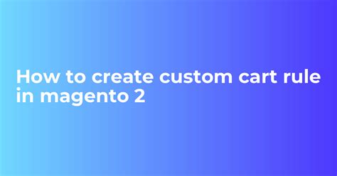 how to create custom cart rule in magento 2 webkul blog