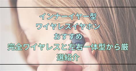 インナーイヤー型ワイヤレスイヤホンおすすめ12選！完全ワイヤレスと左右一体型から厳選紹介 2025年1月 ライブutaten