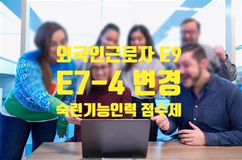 E9에서 E7 4비자 숙련기능인력 점수제 2023년 계획 네이버 블로그