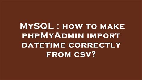 Mysql How To Make Phpmyadmin Import Datetime Correctly From Csv