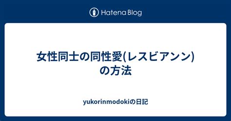女性同士の同性愛 レスビアンン の方法 Yukorinmodokiの日記