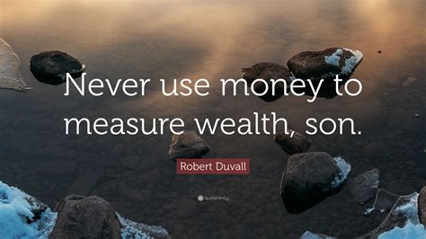 Robert Duvall Quote “never Use Money To Measure Wealth Son ”