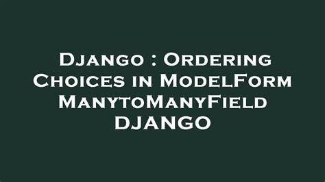 django ordering choices in modelform manytomanyfield django youtube