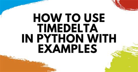 how to use datetime timedelta in python with examples