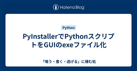 pyinstallerでpythonスクリプトをguiのexeファイル化 「喰う・書く・逃げる」に棲む処