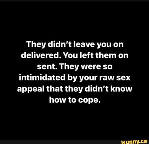 They Didnt Leave You On Delivered You Left Them On Sent They Were So