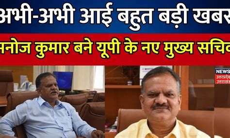 Breaking News अभी अभी आई बहुत बड़ी खबर Manoj Kumar Singh बने Up के नए