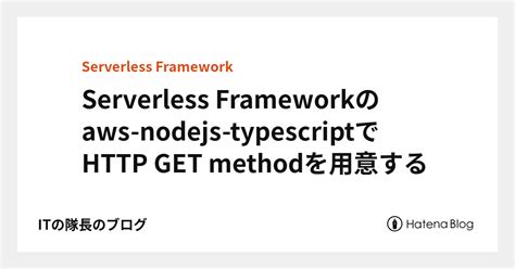 serverless frameworkのaws nodejs typescriptで get methodを用意する itの隊長のブログ