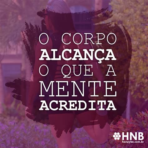 O Corpo Alcança O Que A Mente Acredita Motivação Fitness Frases