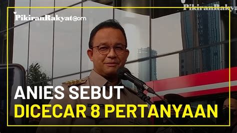 Usai Diperiksa Kpk Anies Baswedan Sebut Dicecar 8 Pertanyaan Soal