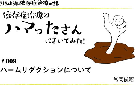 アナタの知らない依存症治療の世界～依存症治療のハマったさんにきいてみた！｜ 009｜ハームリダクションについて 依存症治療のハマったさんに