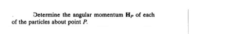 Solved Determine The Angular Momentum Hp Of Each Of The Particles