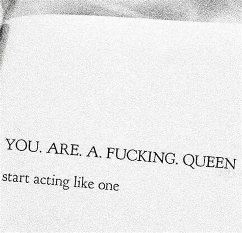 You Are A Fucking Queen Start Acting Like On Quote Motivacional Quotes