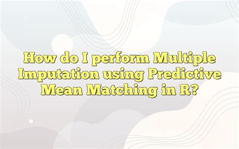 How Do I Perform Multiple Imputation Using Predictive Mean Matching In R