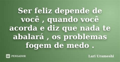 Ser Feliz Depende De Você Quando Você Lari Urameshi Pensador