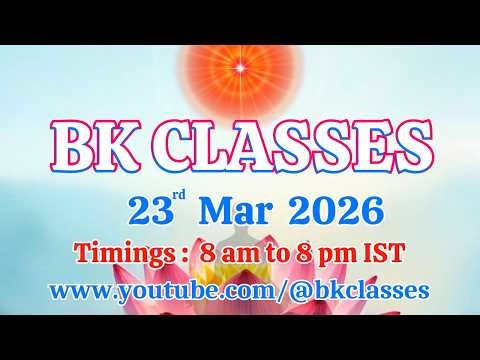 BK Classes - 23/3/2026 (Monday 8 am to 8 pm IST)