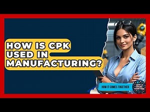How Is Cpk Used In Manufacturing? - How It Comes Together