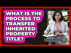 What Is The Process To Transfer Inherited Property Title?