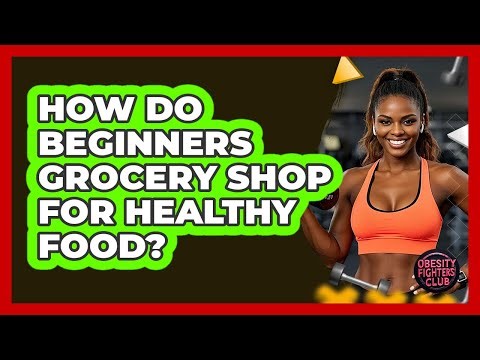 How Do Beginners Grocery Shop For Healthy Food?
